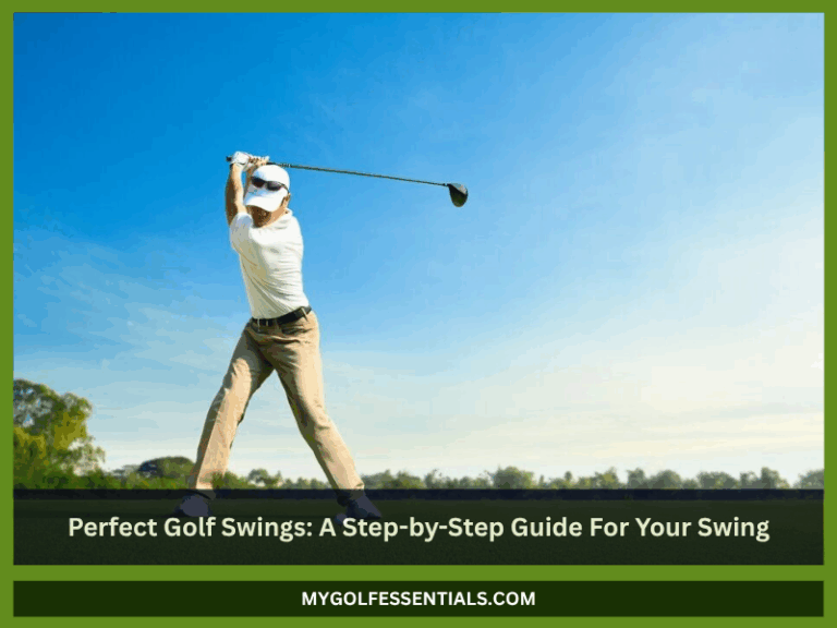 Perfect Golf Swings: Step-by-Step Guide For Your Swing